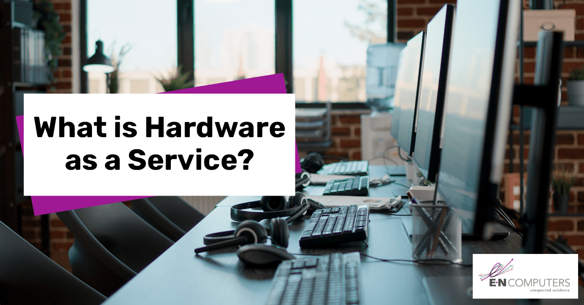 What is Hardware as a Service? - E-N Computers